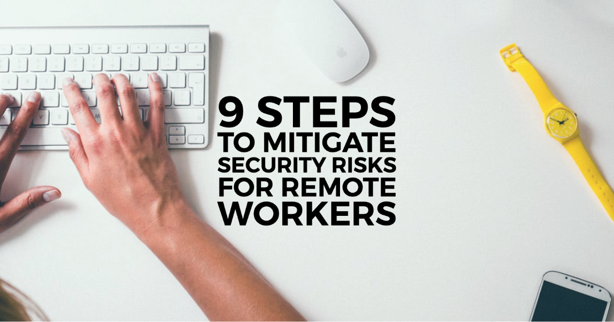 9 Steps to Mitigate Security Risks for Remote Workers